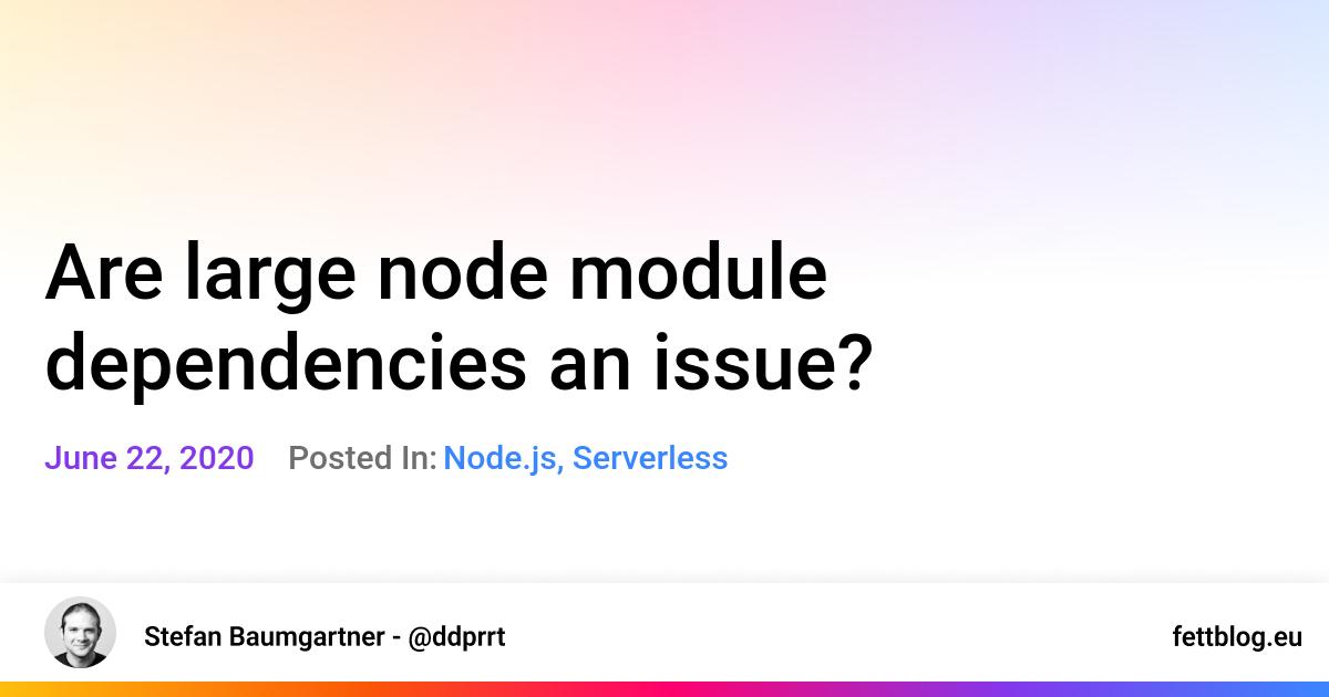 Are large node module dependencies an issue? Are large node module dependencies an issue?