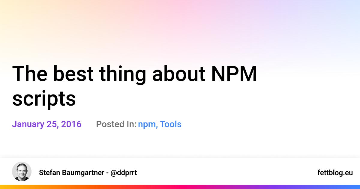 The Best Thing About NPM Scripts The Best Thing About NPM Scripts